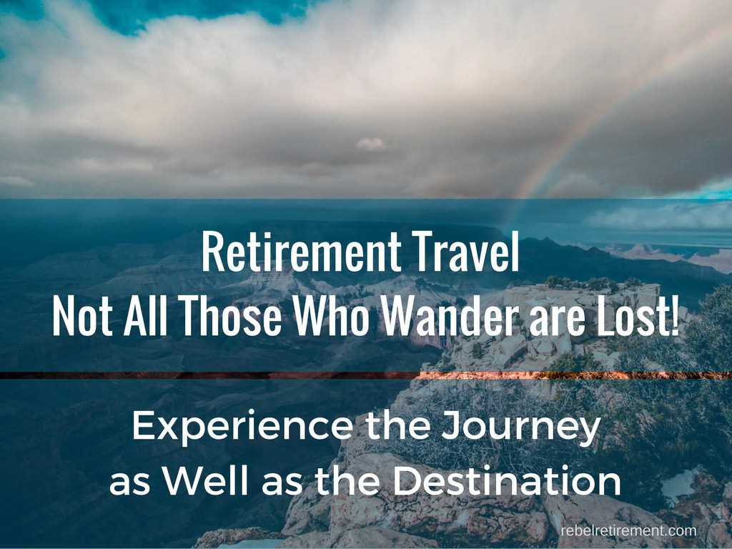 Retirement Travel - Not All Those Who Wander are Lost - Rebel Retirement